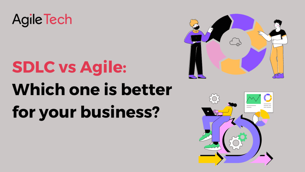 SDLC vs Agile: Which One Is Better For You? - AgileTech Vietnam