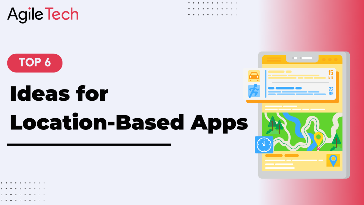 Top 6 Ideas for Location-Based Apps: A Complete List - AgileTech Vietnam